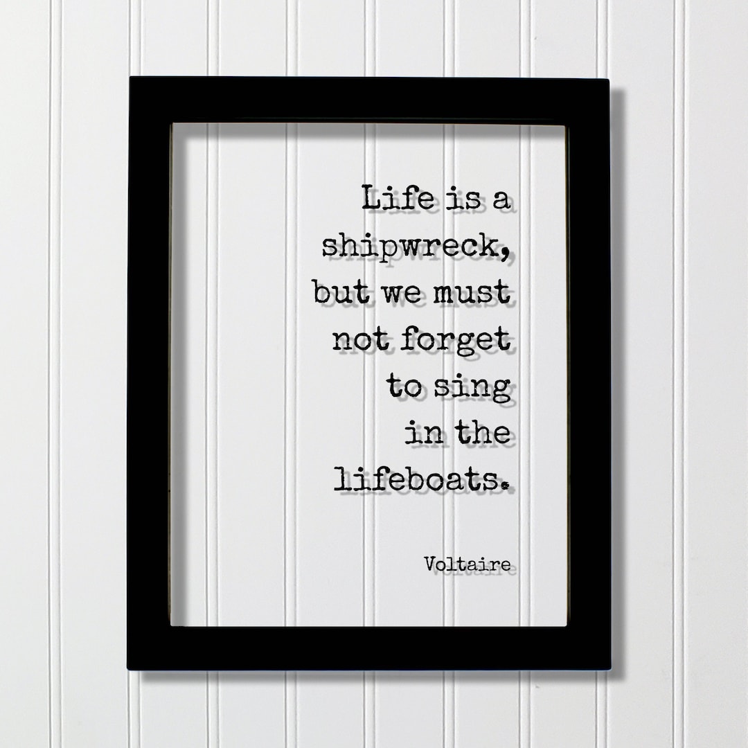 Voltaire - Quote - Life is a Shipwreck, but We Must Not Forget to Sing ...