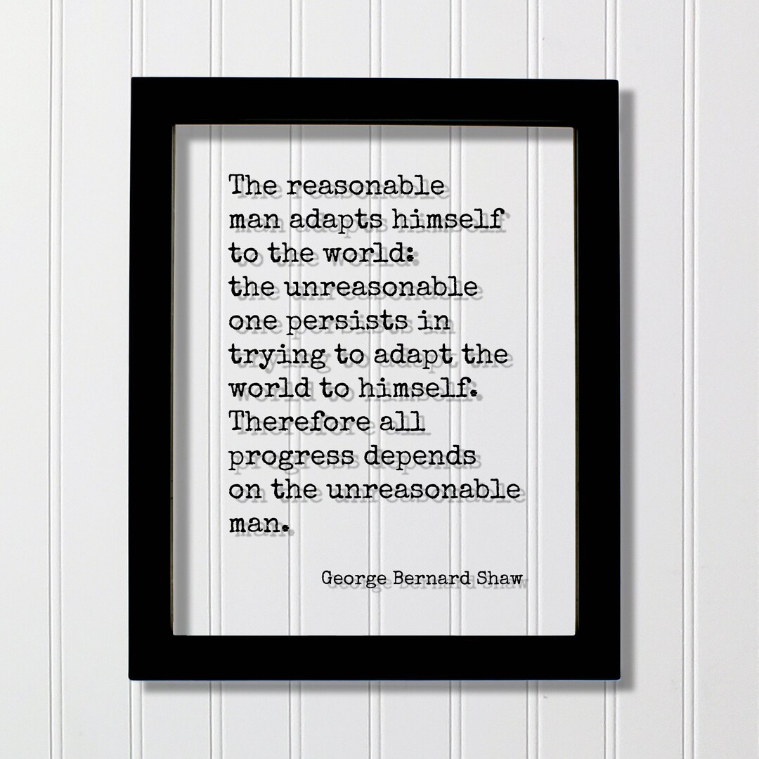 George Bernard Shaw Quote - the Reasonable Man Adapts Himself to the ...