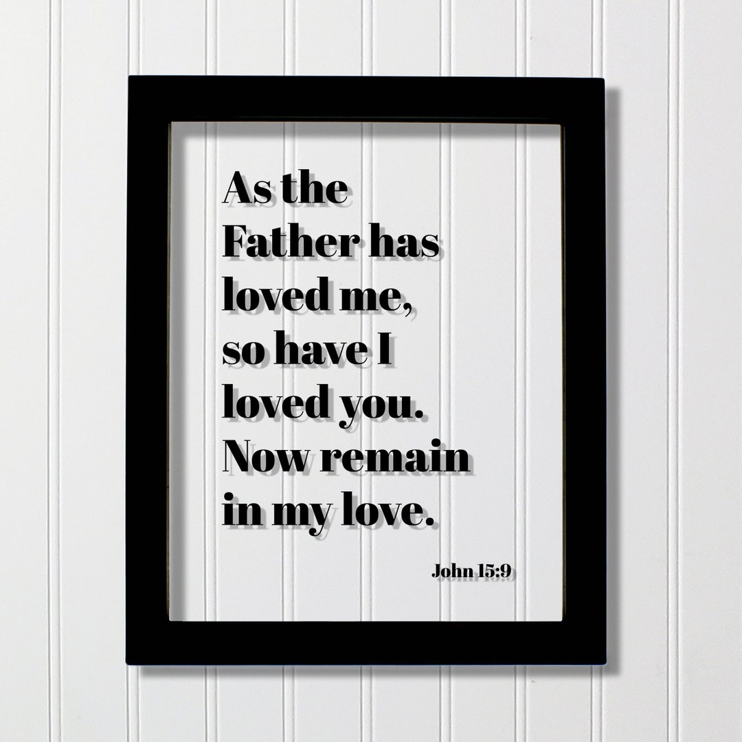 John 15:9 - as the Father Has Loved Me so Have I Loved You Now Remain ...