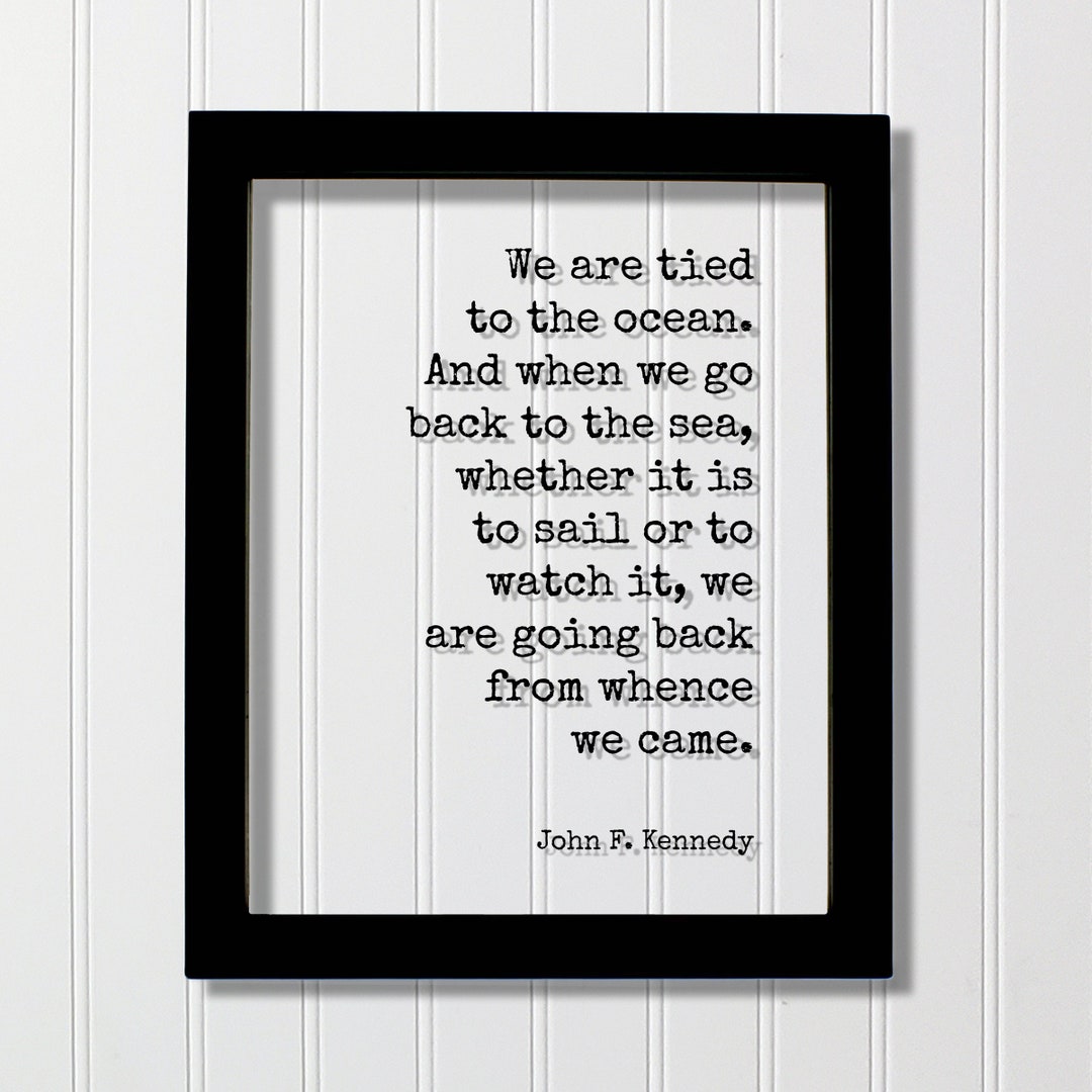 John F. Kennedy - Quote - We Are Tied to the Ocean When We Go Back to ...