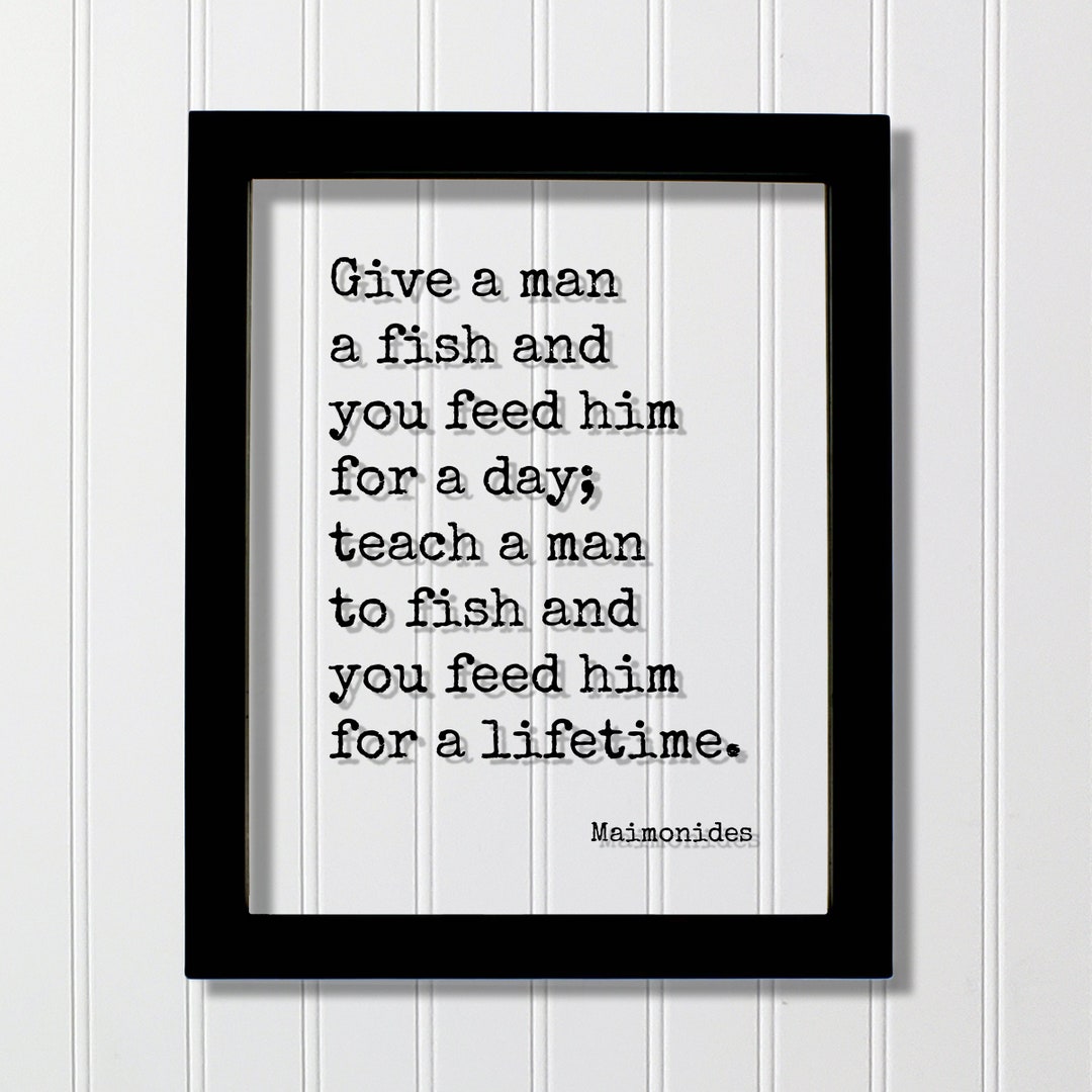 Maimonides Quote - Give a Man a Fish and You Feed Him for a Day Teach a ...