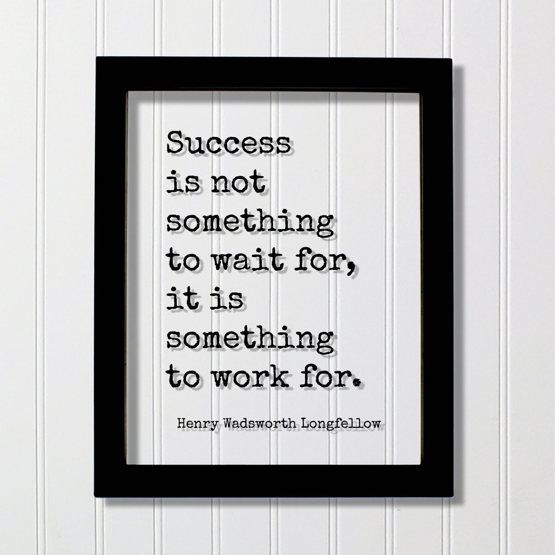 Henry Wadsworth Longfellow - Success is Not Something to Wait for It is ...