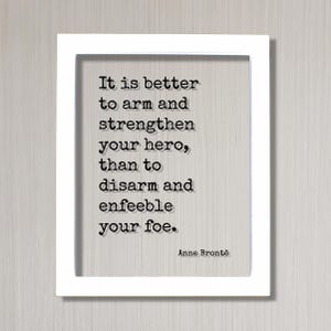 Anne Brontë Quote - It is Better to Arm and Strengthen Your Hero Than ...