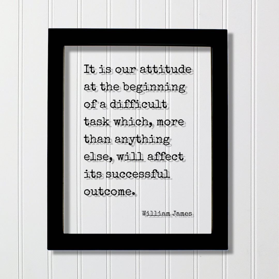 William James Quote - It is Our Attitude at the Beginning of Difficult ...