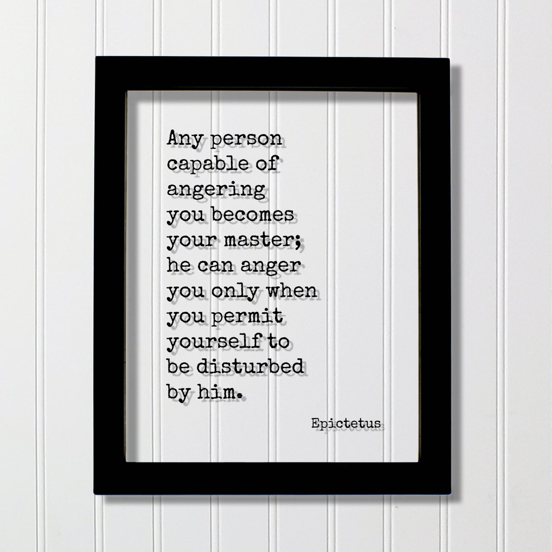 Epictetus Quote - Any Person Capable of Angering You Becomes Your ...