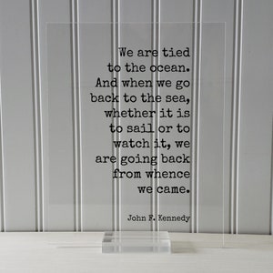 John F. Kennedy - Quote - We Are Tied to the Ocean When We Go Back to ...