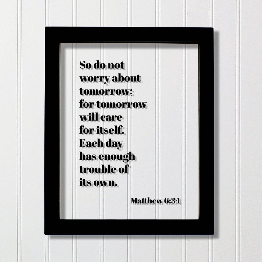 Matthew 6:34 - so Do Not Worry About Tomorrow Will Care for Itself Each ...