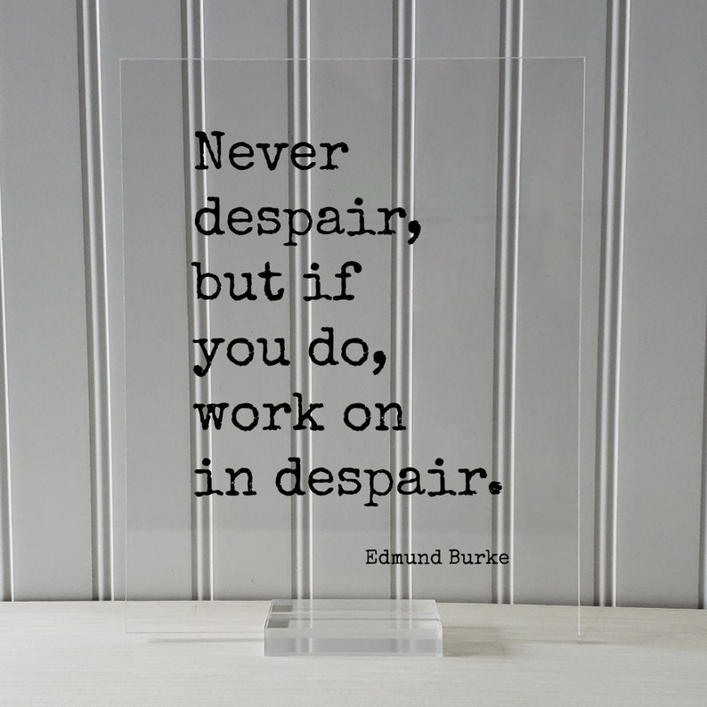 Edmund Burke Quote - Never Despair but If You Do Work on in Despair ...