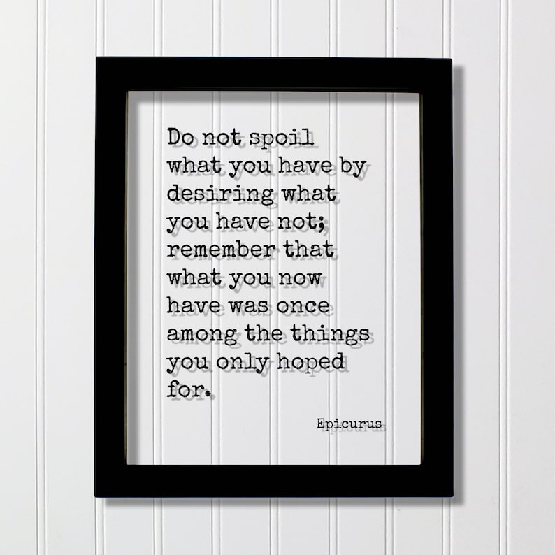 Epicurus Quote - Do Not Spoil What You Have by Desiring Not Remember ...