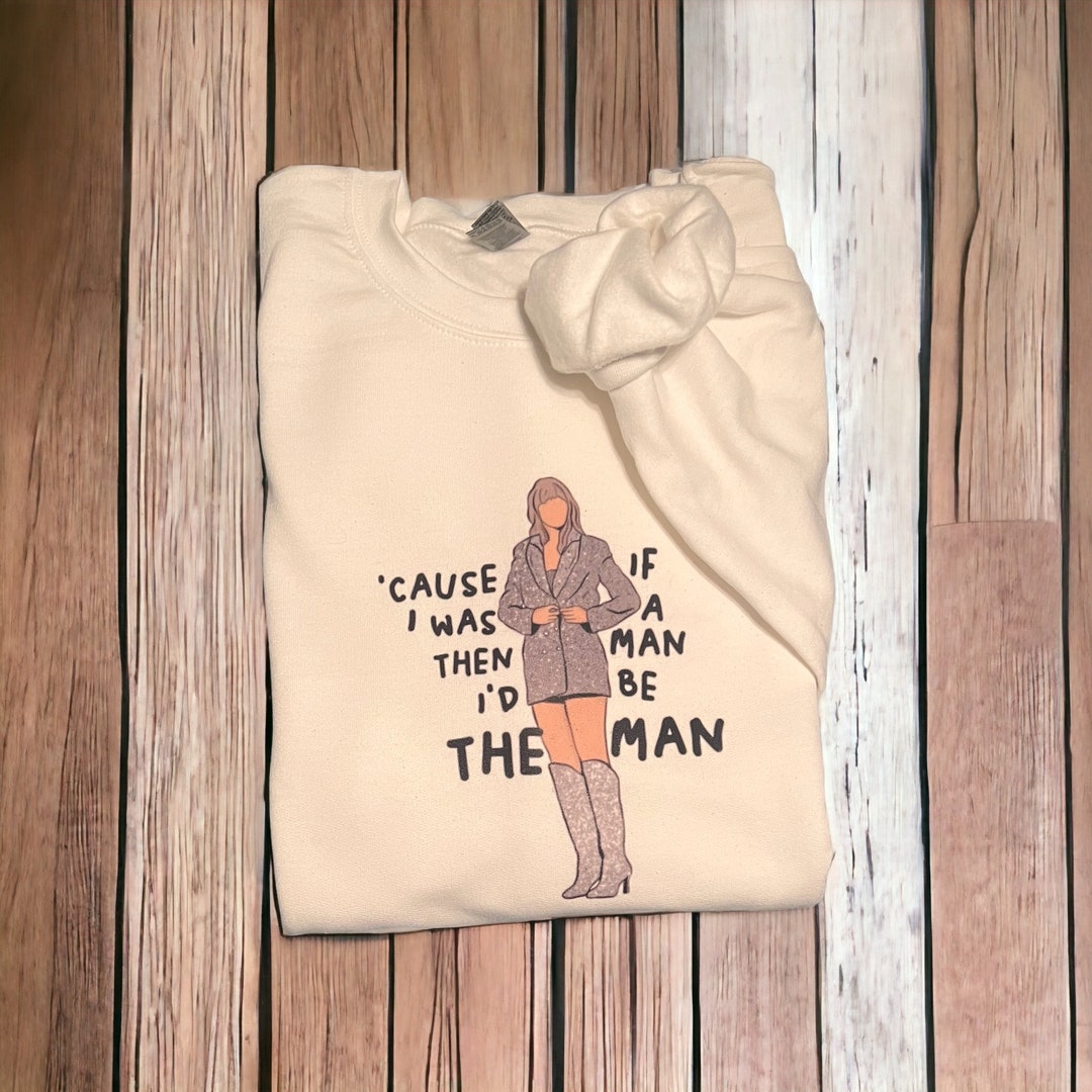 Cause If I Were a Man, Then Id Be THE MAN Sweatshirt/taylor Swift ...