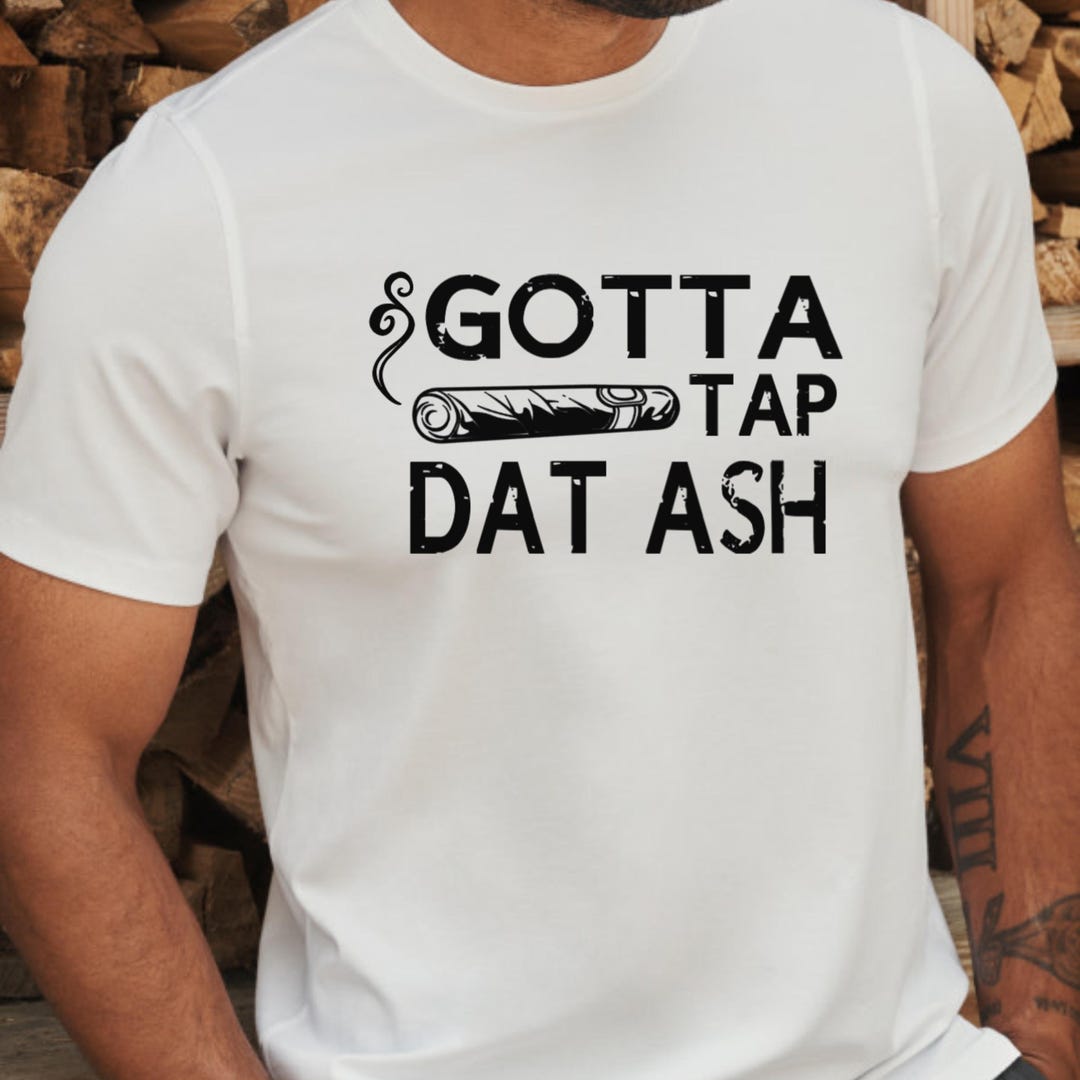 Gotta Tap Dat Ash, Dad Swag, Father Day Gift, Gift for Dad, Dads Shirt ...