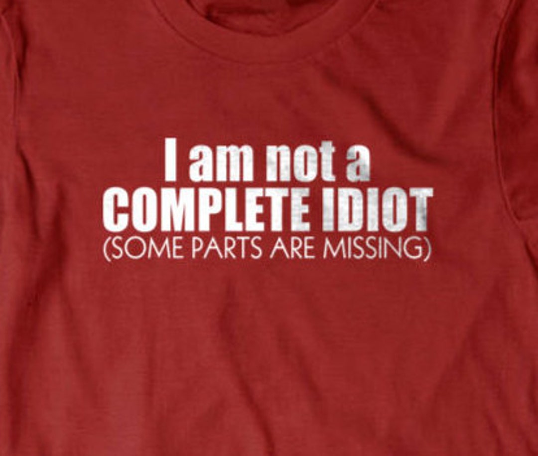 Idiot T-shirt, Im Not a Complete Idiot Some Parts Are Missing Funny T ...