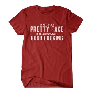 Pretty Face, Good Looking, Funny T Shirt, I'm Not Just a Pretty Face, I ...