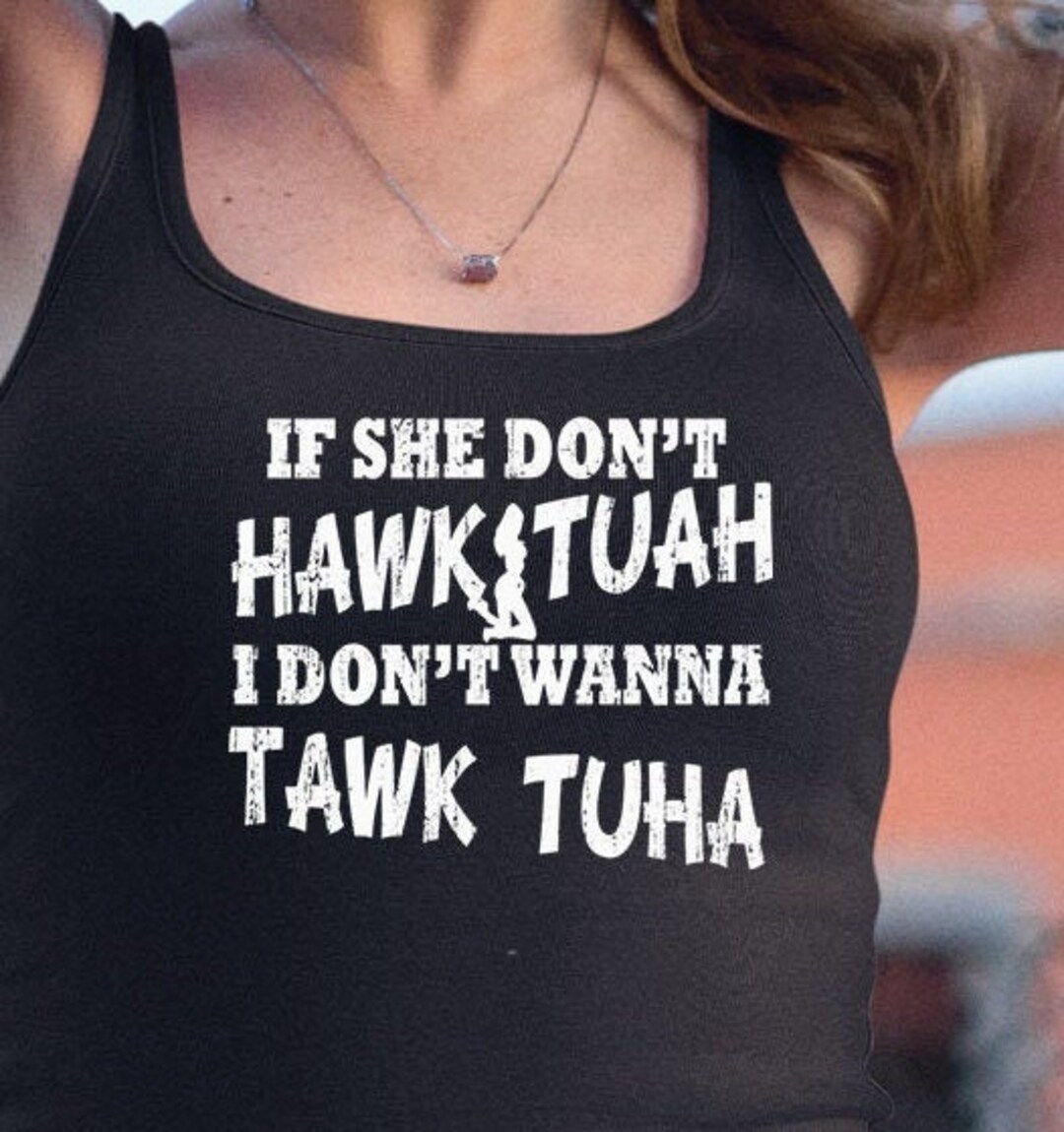 If She Don't Hawk Tuah I Don't Wanna Tawk Tuha Girl Funny Meme Tshirt ...