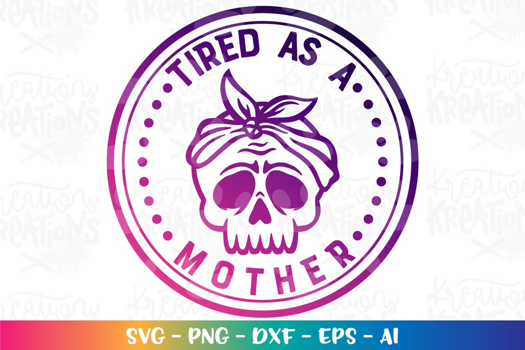 Tired as a Mother Svg Tired Mom Skull Mom Motherhood Momlife Print Cut ...
