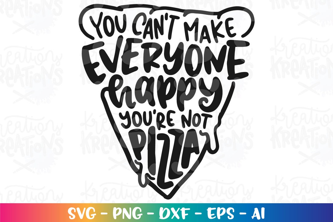 You Can't Make Everyone Happy, You're Not PIZZA Svg Pizza Quote Funny ...