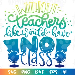 Without Teachers Life Would Have No Class SVG Atlas Globe SVG Teacher ...