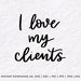 SVG: I Love My Clients, Vector Files, Lettering Quote Ready to Download ...
