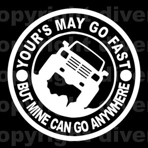 Your's May Go Fast but Mine Can Go Anywhere 4 by 4 off Road Car Truck ...