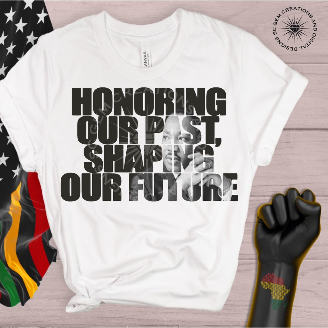 MLK SVG, Black History Shirt, Honoring Our Past Shaping Our Future ...
