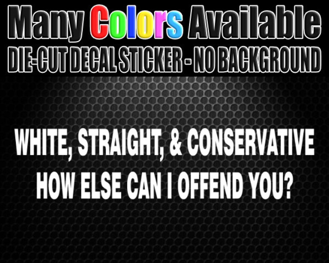 White Straight & Conservative How Else Can I Offend You Political Funny ...