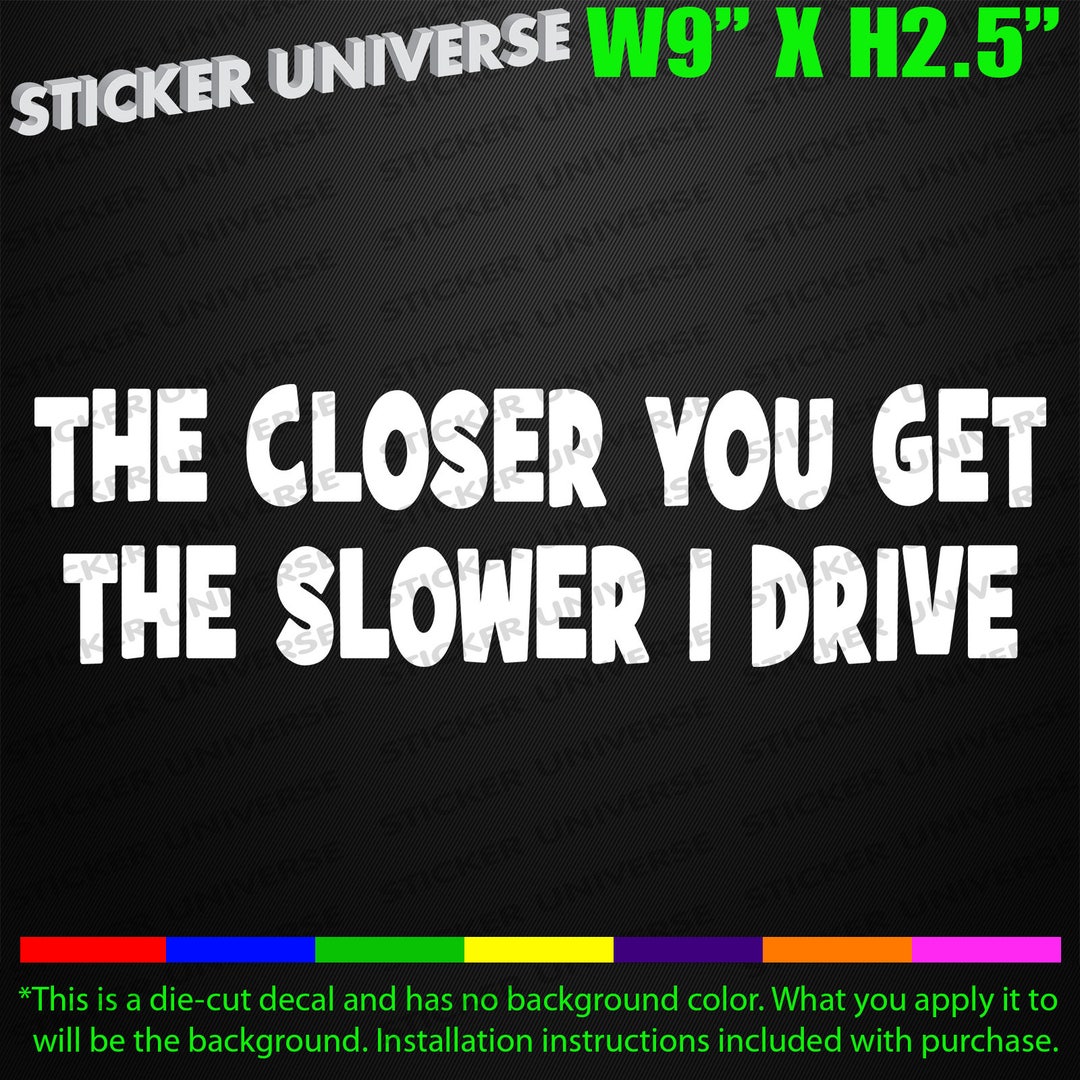 Closer You Get Slower I Drive Funny Car Window Decal Bumper Sticker ...