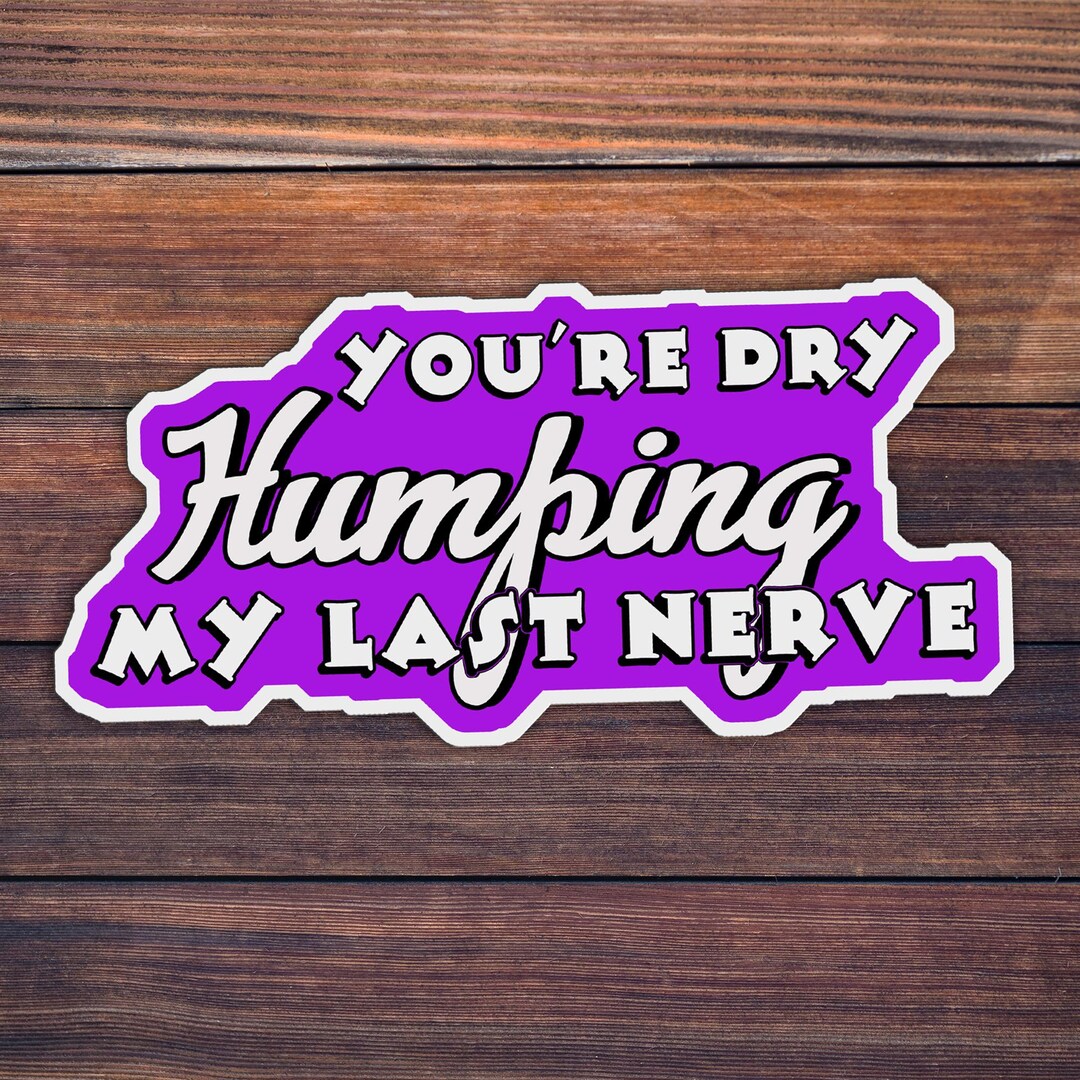 You're Dry Humping My Last Nerve Sticker, Hard Hat Decal, Laptop ...