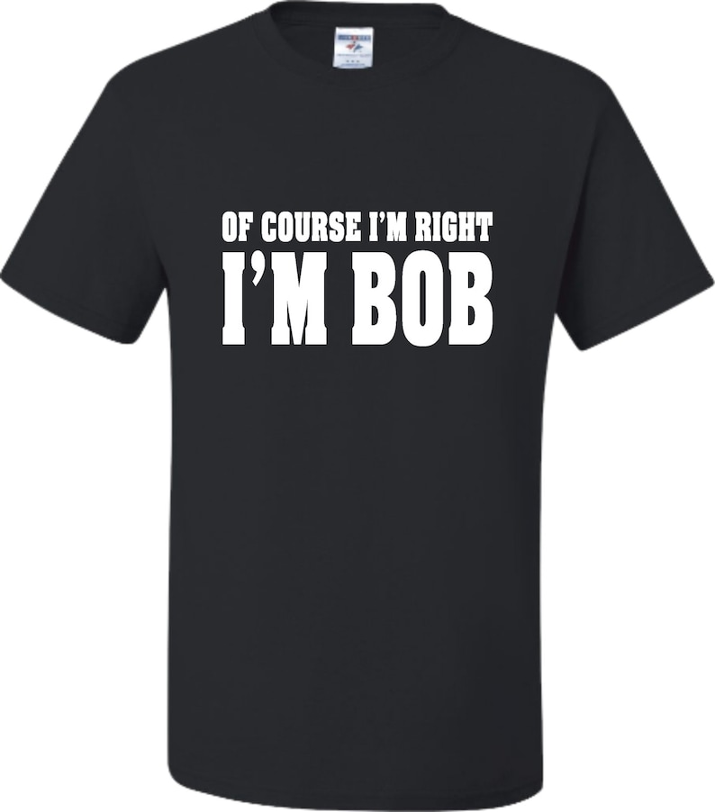 Adult of Course I'm Right, I'm Bob T-shirt - Etsy