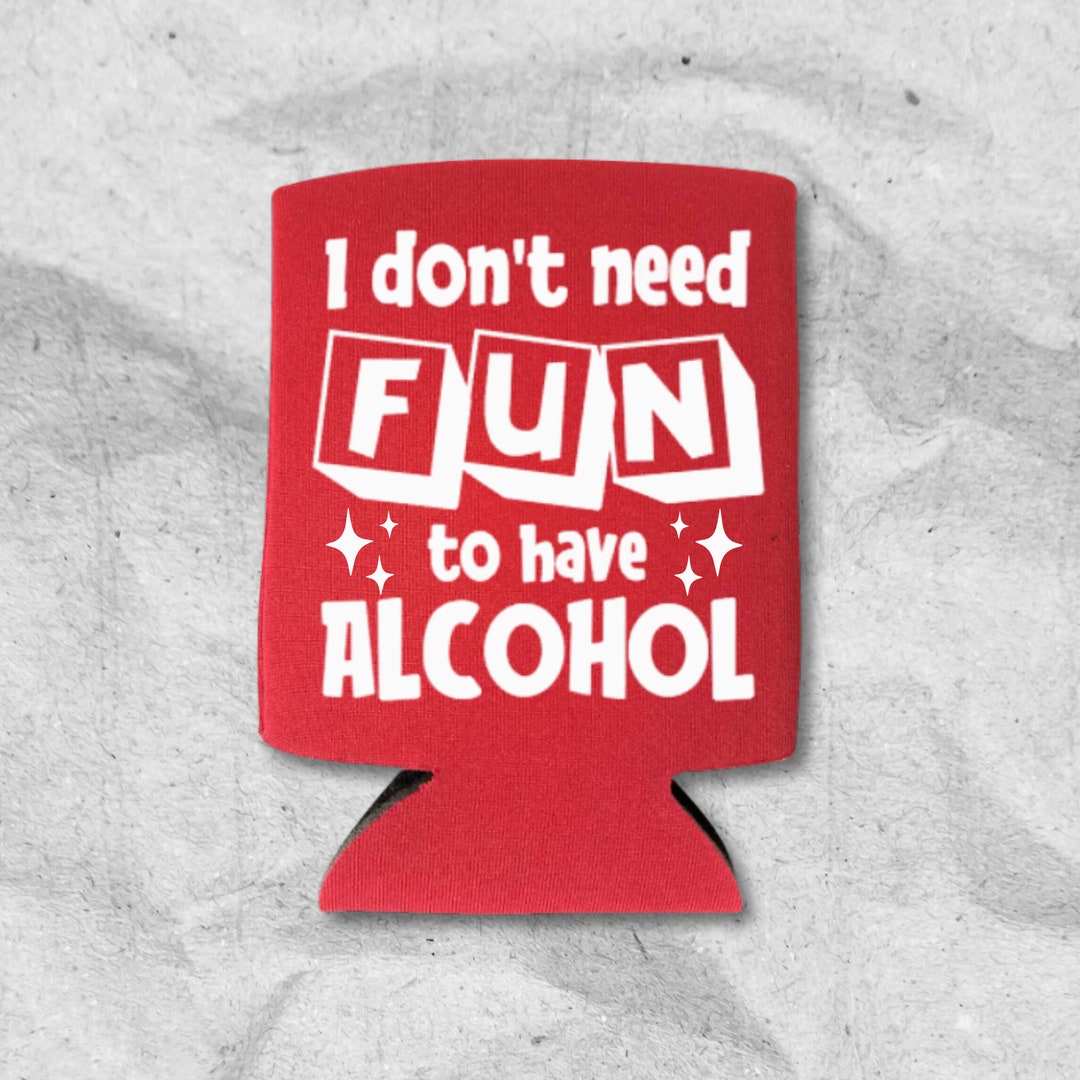 Funny Can Cooler, I Don't Need Fun to Have Alcohol, Funny Drinking ...