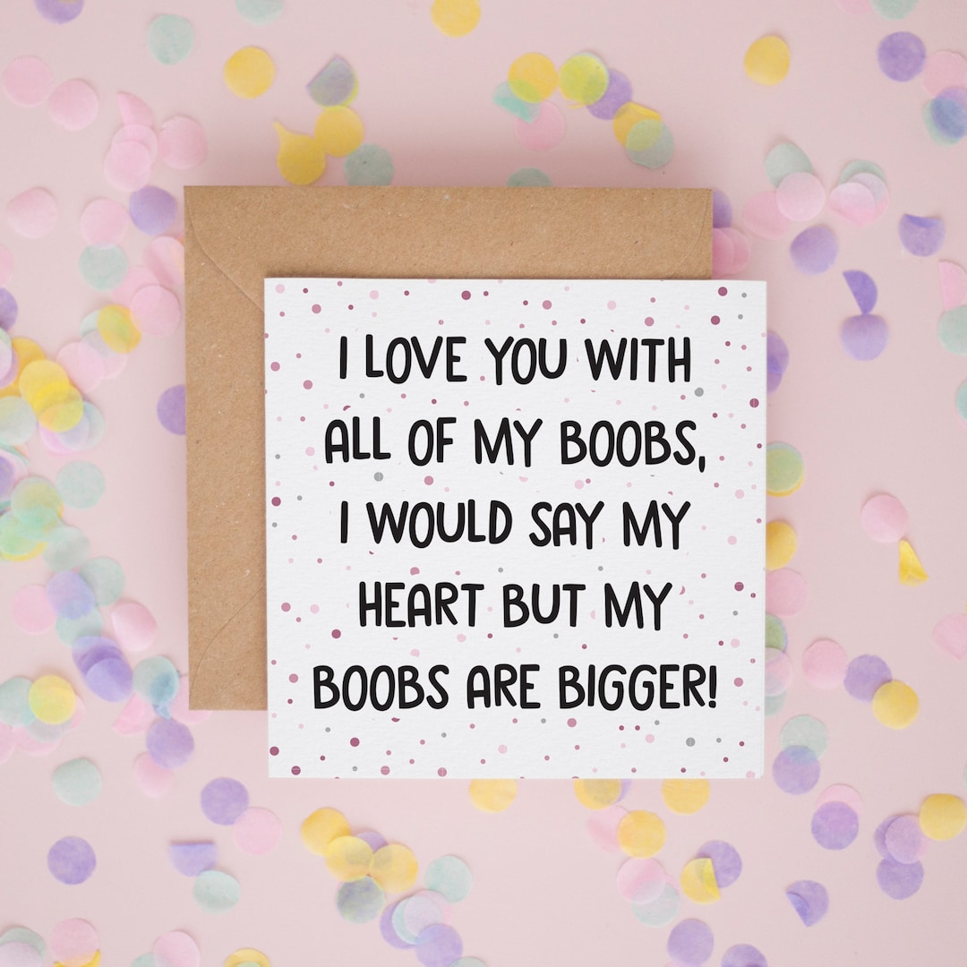 Love You With All My Boobs I Would Say My Heart But My Boobs Are