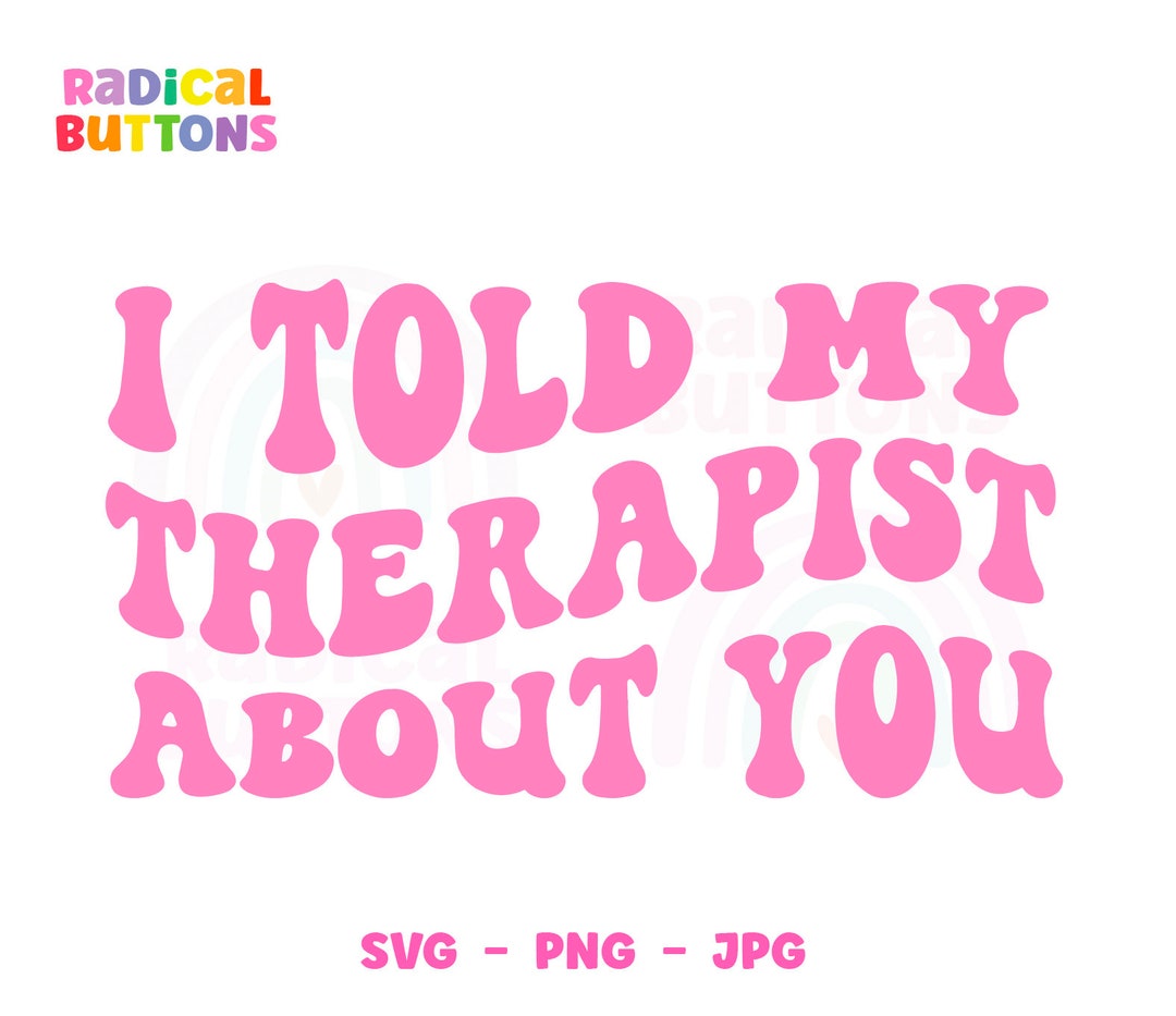 Funny Therapy SVG PNG JPG, Therapy Svg Png, I Told My Therapist About ...