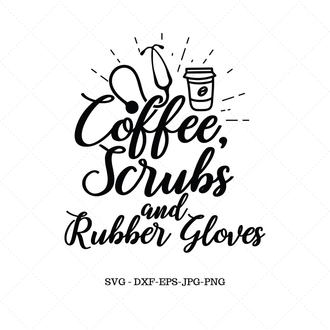 Nurse SVG, Coffee SVG, Coffee Scrubs and Rubber Gloves, Gift for Nurse ...