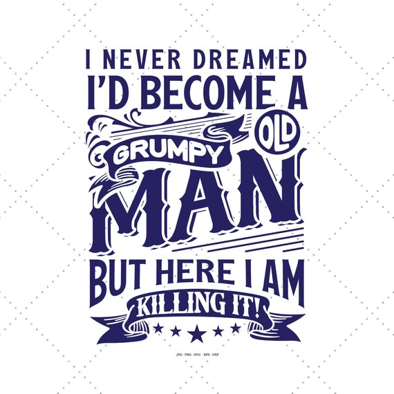 I Never Dreamed I'd Become A Grumpy Old Man Svg Old Svg - Etsy