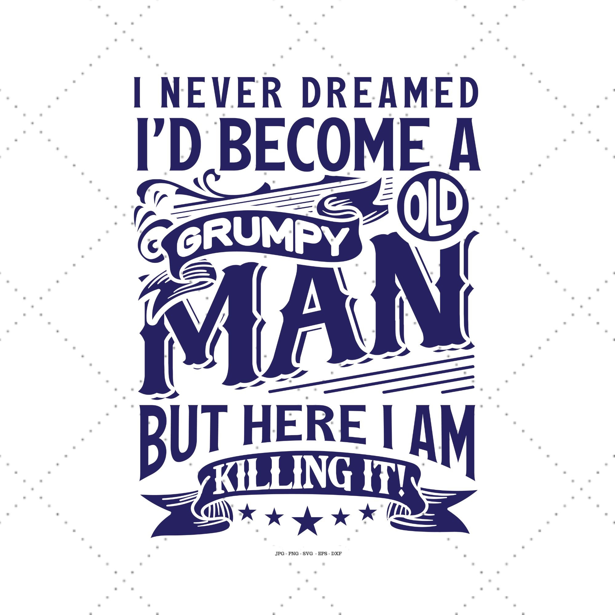 I Never Dreamed Id Become A Grumpy Old Man Svg Old Svg Etsy Canada