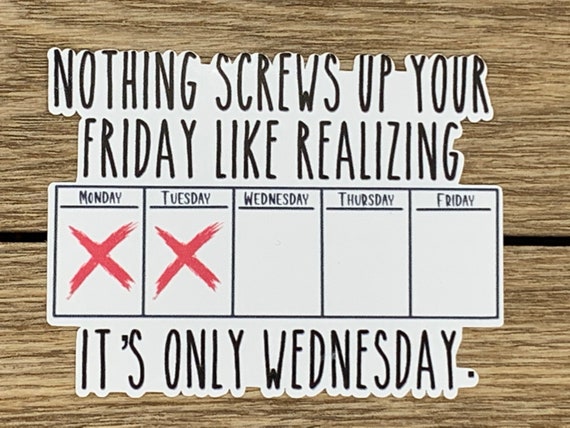 Nothing Messes Up Your Friday Like Realizing Its Only Wednesday