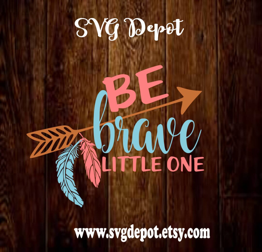 Be Brave Little One Svg, Feathers Svg File, Arrow Svg, Daisy Svg, Rose ...