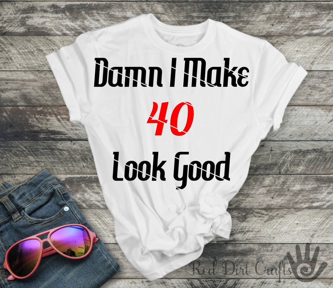 Age 40 SVG, Damn I Make 40 Look Good SVG, 40 Years Old, Look Good ...