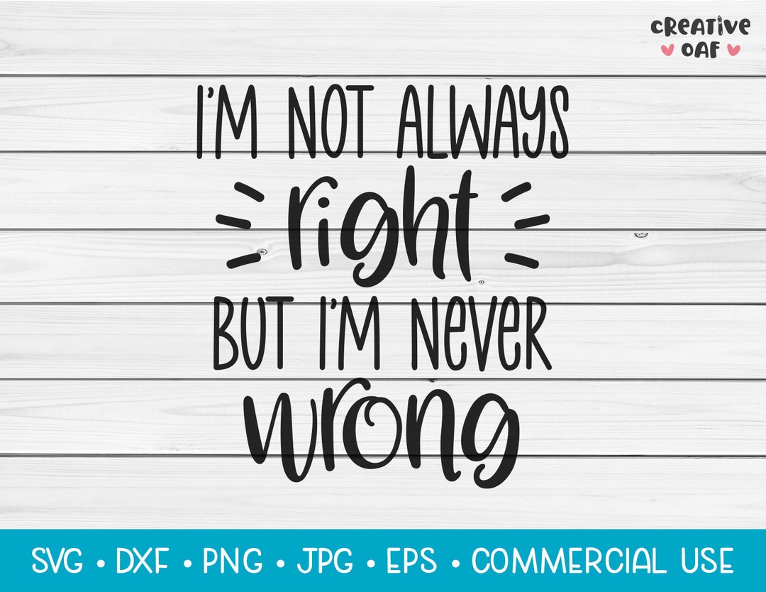 I'm Not Always Right but I'm Never Wrong | SVG Vector Cutting File ...