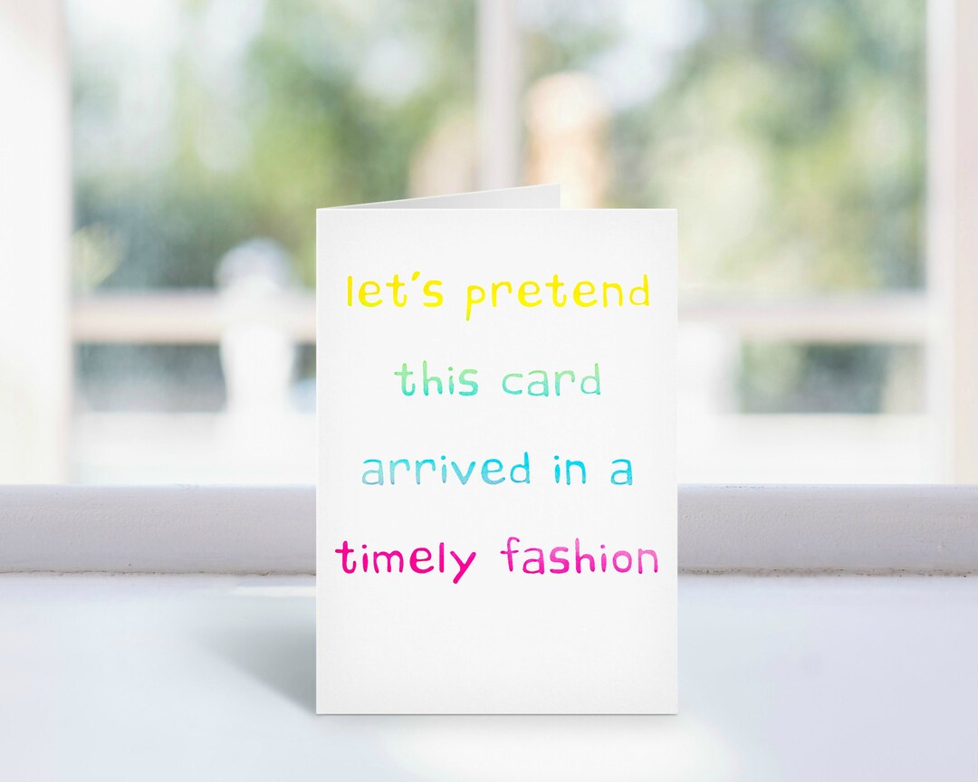 Let's Pretend This Card Arrived in A Timely Fashion, Funny Belated Card ...