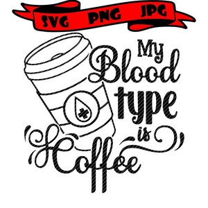 Coffee is My Blood Type, Svg Jpg Png Clipart Tshirt Design Vector Vinyl ...