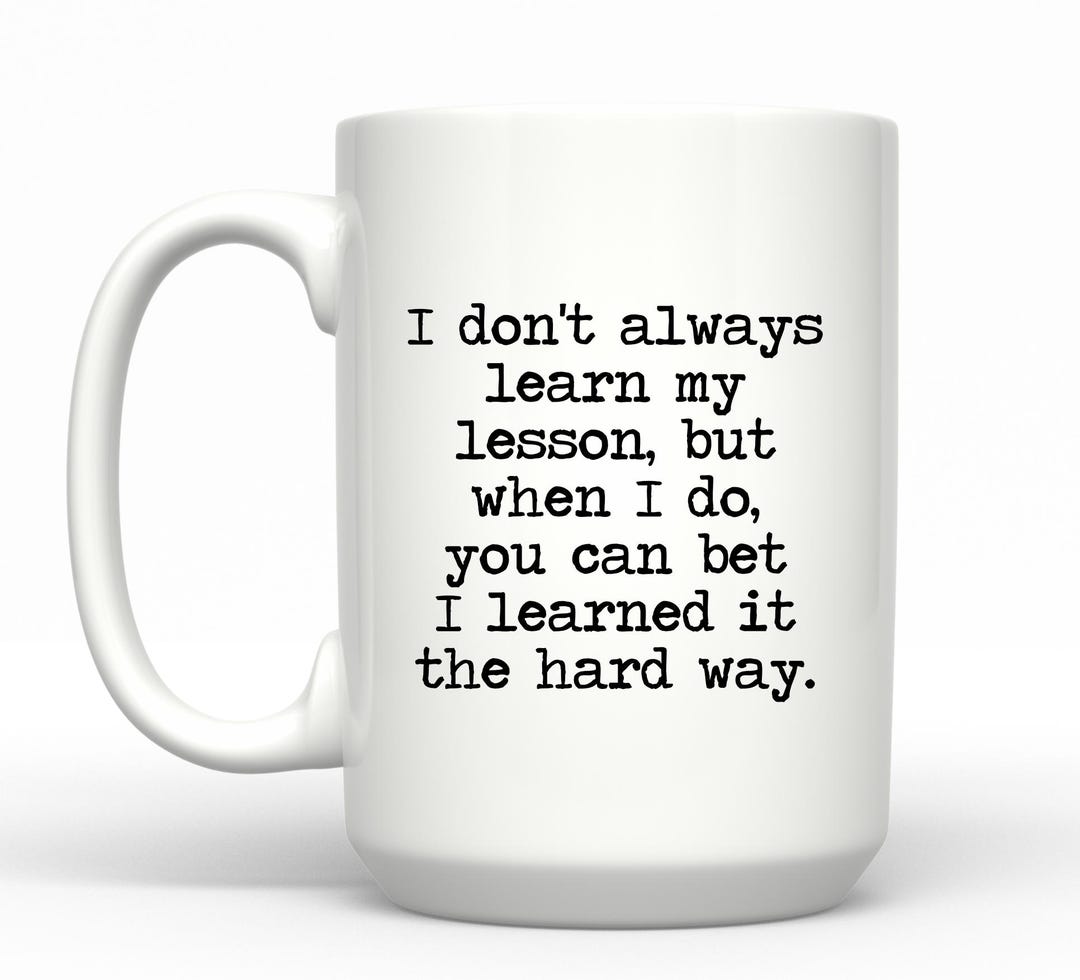 Learned the Hard Way Mug – Funny Sarcastic Coffee Mug, Coworker Gift - Etsy
