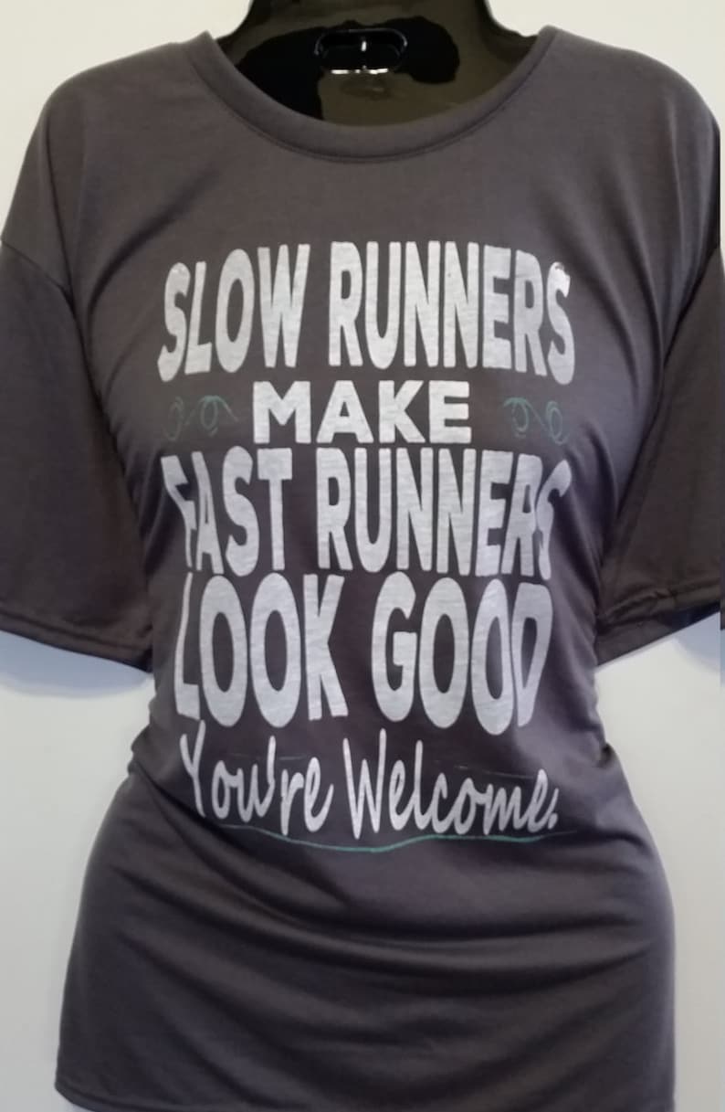Slow Runners Make Fast Runners Look Good You're Welcome. Grey With ...