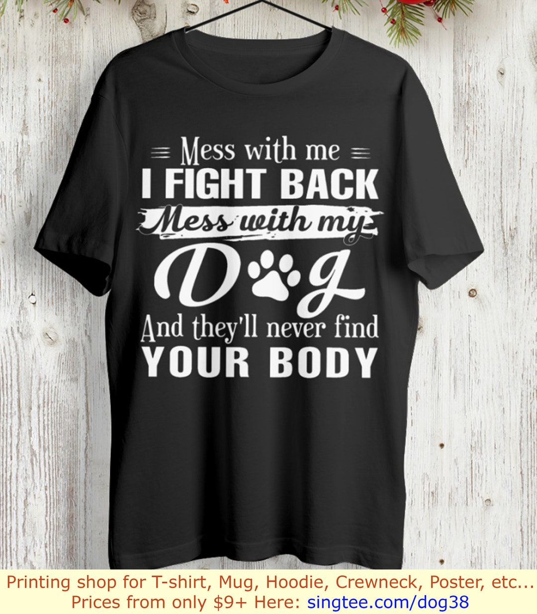 Mess With Me I Fight Back, Mess With My Dog and They'll Never Find Your ...