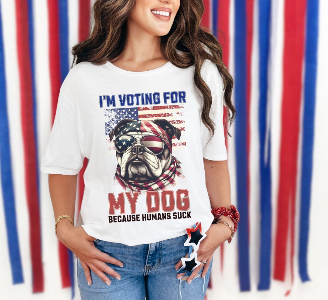 I'm Voting for My Dog Because Humans Suck Bulldog Shirt Dogs Because ...