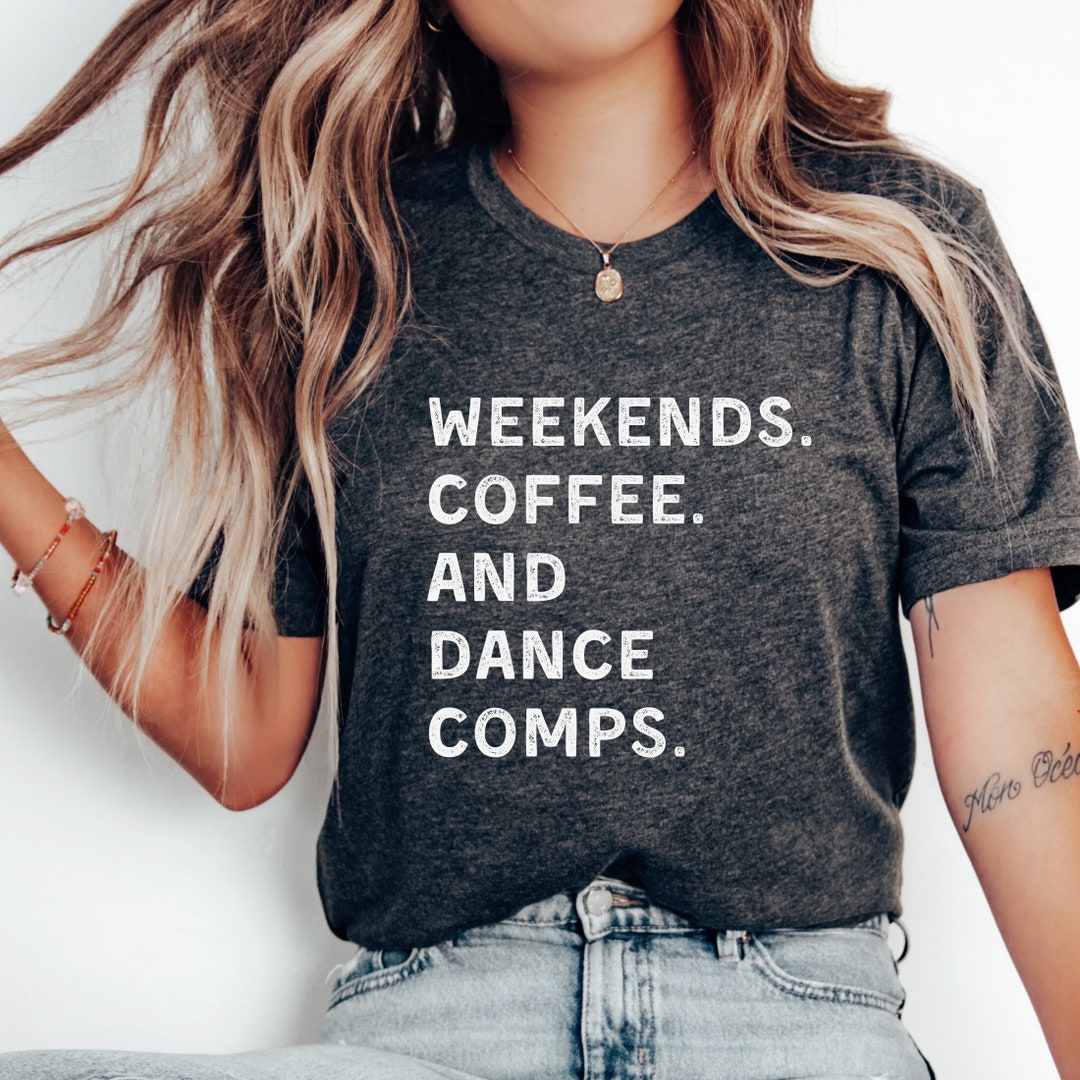 Weekends Coffee and Dance Comps Dance Competition Shirt Dance Season ...