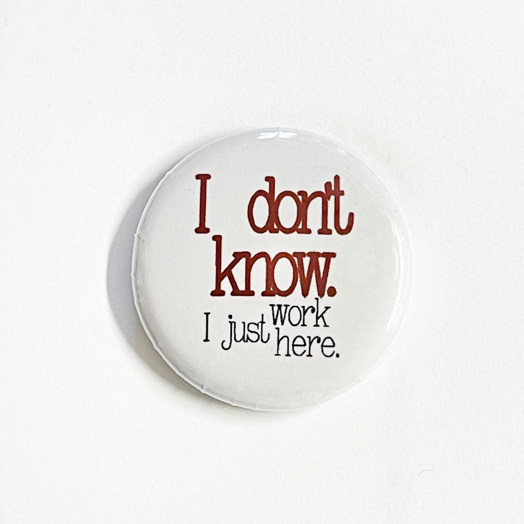 I Don't Know, I Just Work Here Button Pin, Magnet, Keyring, Zipper Pull ...