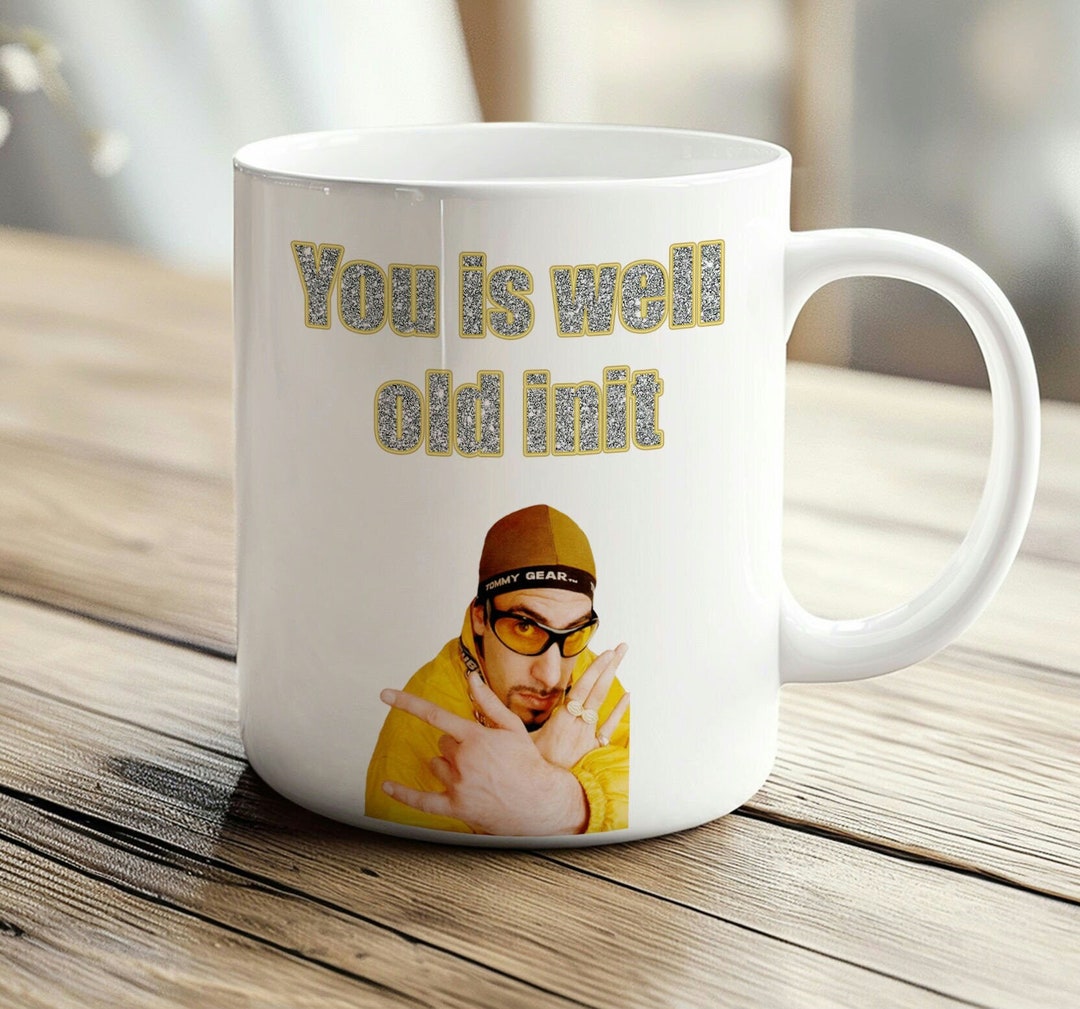 Funny Mug Ali G - You is Well Old Init- Joke Mug - Sarcastic - Gift ...