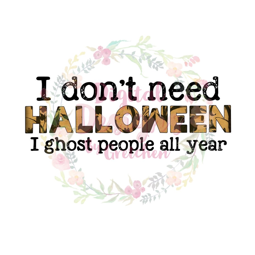 I Don't Need Halloween I Ghost People All Year PNG Digital Download ...
