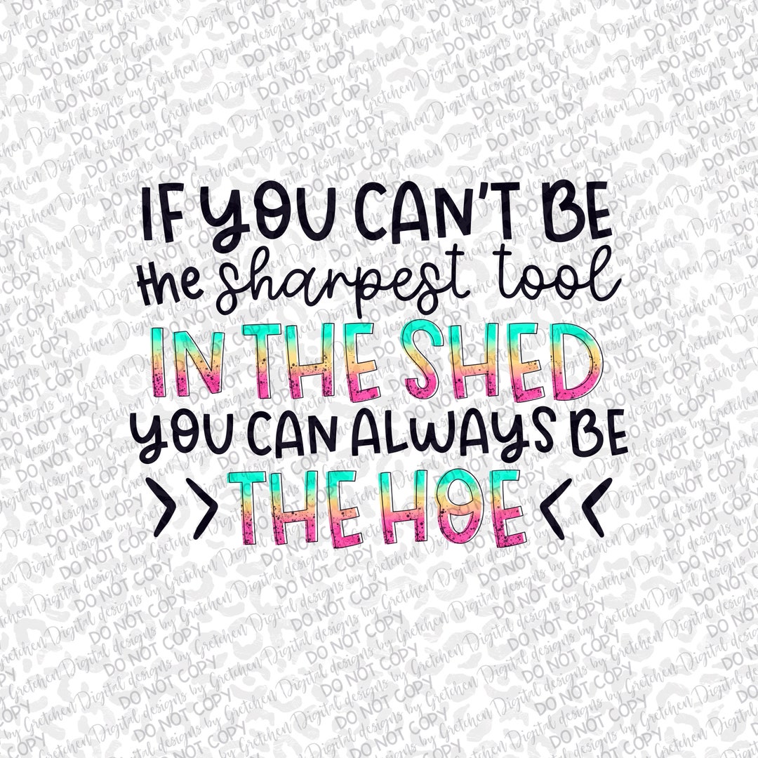 If You Can’t Be the Sharpest Tool Then You Can Always Be the Hoe Funny ...