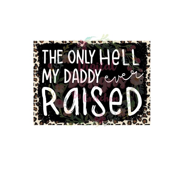 The Only Hell My Daddy Ever Raised PNG Digital Download Funny - Etsy